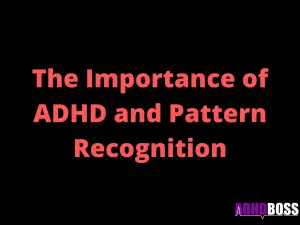 The Importance of ADHD and Pattern Recognition ~ ADHD Boss
